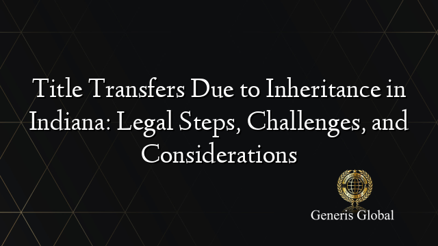 Title Transfers Due to Inheritance in Indiana: Legal Steps, Challenges ...
