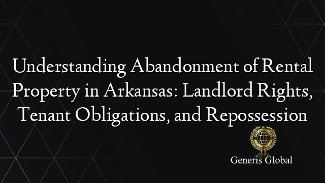 Understanding Abandonment of Rental Property in Arkansas: Landlord ...