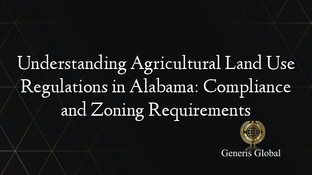 Understanding Agricultural Land Use Regulations in Alabama: Compliance ...