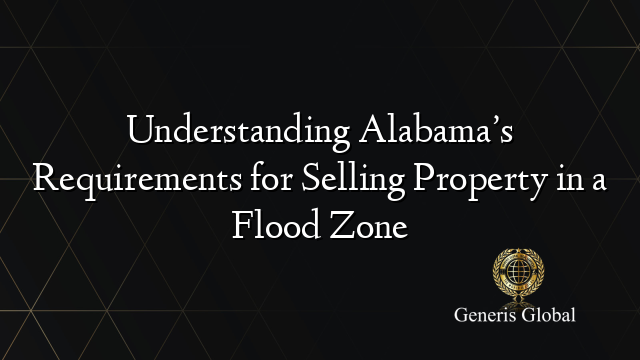 Understanding Alabama’s Requirements for Selling Property in a Flood Zone