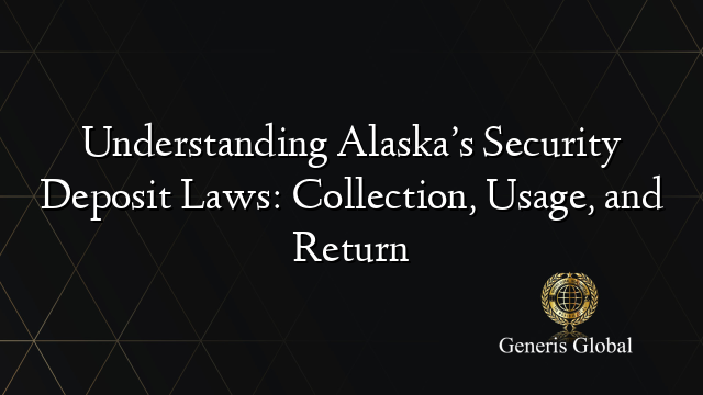 Understanding Alaska’s Security Deposit Laws: Collection, Usage, and Return