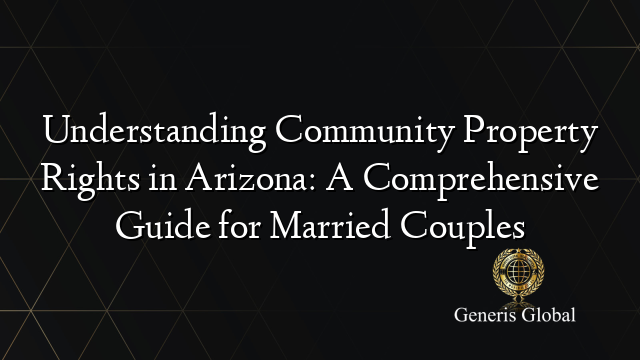 Understanding Community Property Rights in Arizona: A Comprehensive ...