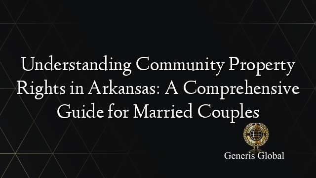 Understanding Community Property Rights in Arkansas: A Comprehensive ...