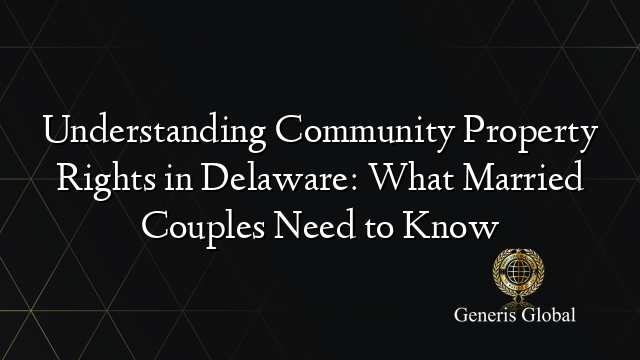 Understanding Community Property Rights in Delaware: What Married ...