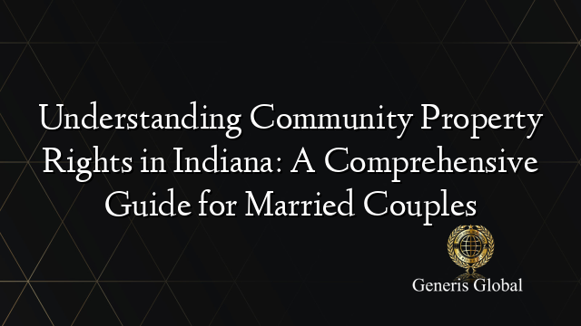 Understanding Community Property Rights in Indiana: A Comprehensive ...