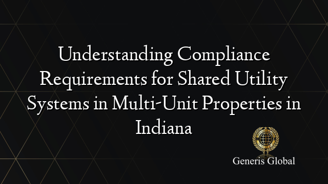 Understanding Compliance Requirements for Shared Utility Systems in Multi-Unit Properties in Indiana