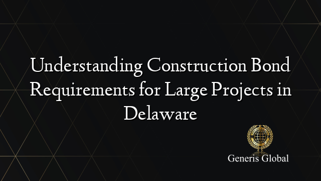 Understanding Construction Bond Requirements for Large Projects in Delaware