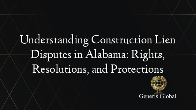 Understanding Construction Lien Disputes in Alabama: Rights ...