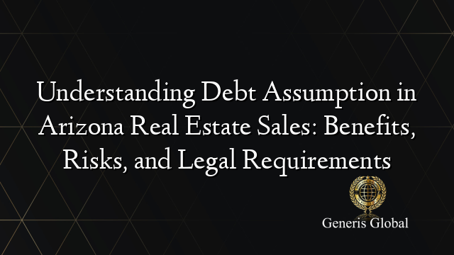 Understanding Debt Assumption in Arizona Real Estate Sales: Benefits ...