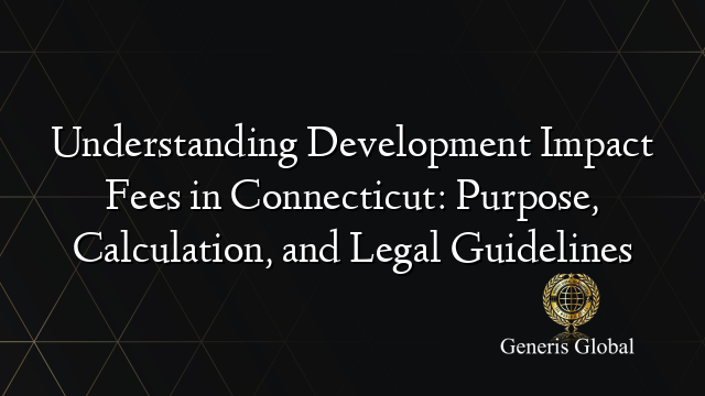Understanding Development Impact Fees in Connecticut: Purpose, Calculation, and Legal Guidelines