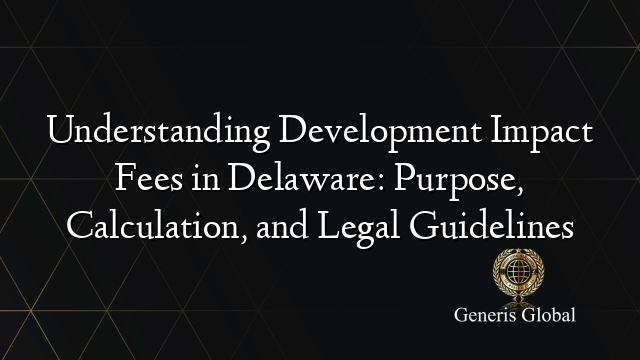 Understanding Development Impact Fees in Delaware: Purpose, Calculation ...