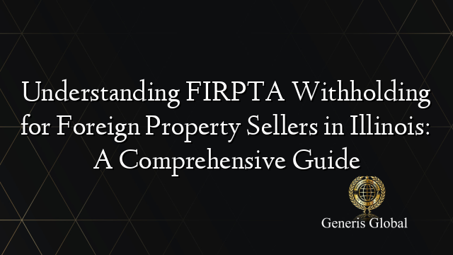 Understanding FIRPTA Withholding for Foreign Property Sellers in ...
