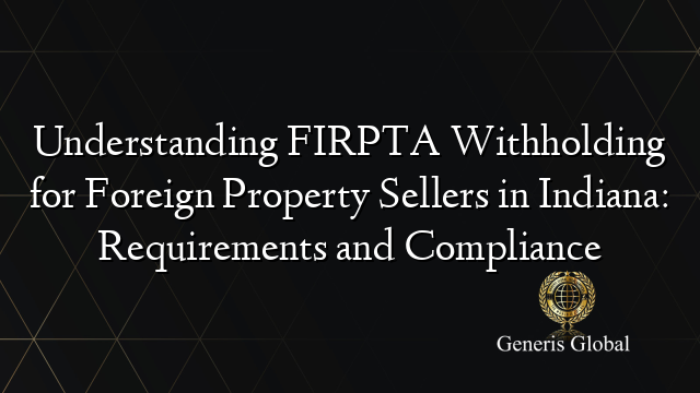 Understanding FIRPTA Withholding for Foreign Property Sellers in ...