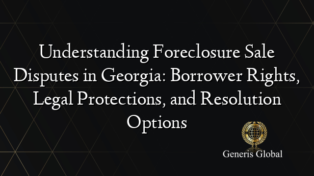 Understanding Foreclosure Sale Disputes in Georgia: Borrower Rights ...
