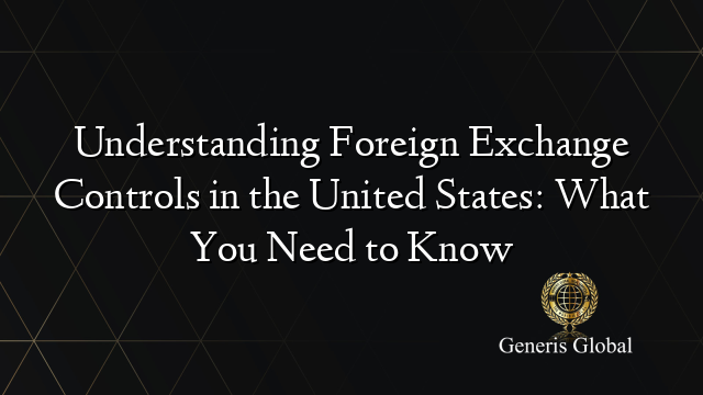 Understanding Foreign Exchange Controls in the United States: What You ...