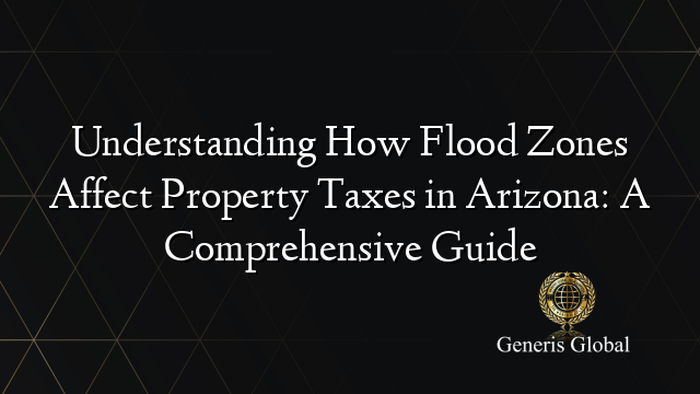 Understanding How Flood Zones Affect Property Taxes in Arizona: A ...