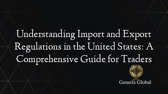 Understanding Import and Export Regulations in the United States: A ...