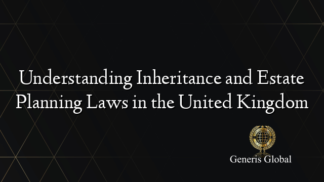 Understanding Inheritance and Estate Planning Laws in the United Kingdom