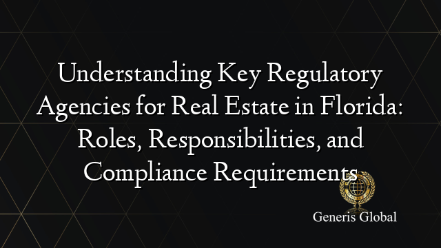 Understanding Key Regulatory Agencies for Real Estate in Florida: Roles ...