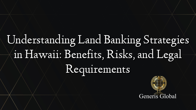Understanding Land Banking Strategies in Hawaii: Benefits, Risks, and ...