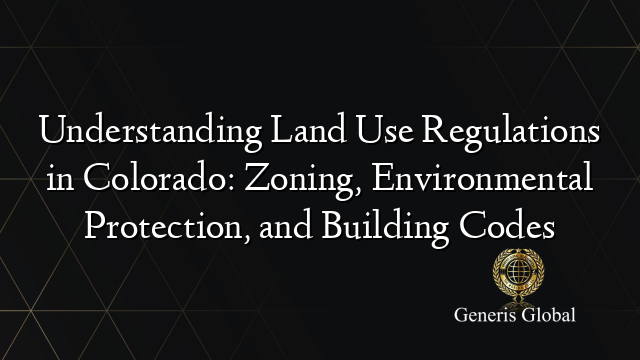 Understanding Land Use Regulations in Colorado: Zoning, Environmental ...