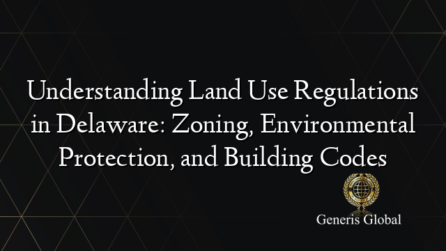 Understanding Land Use Regulations in Delaware: Zoning, Environmental ...