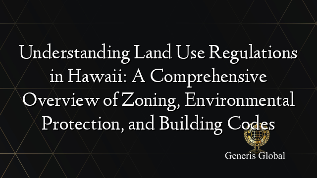 Understanding Land Use Regulations in Hawaii: A Comprehensive Overview ...
