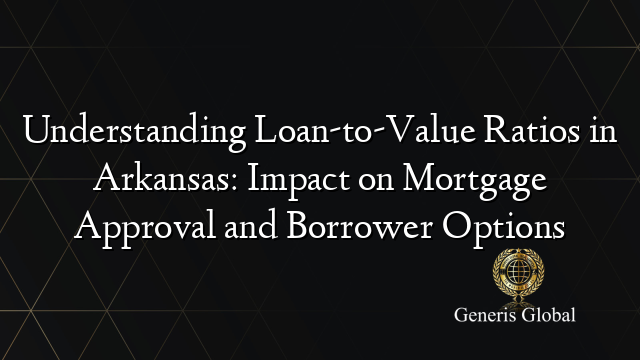 Understanding Loan-to-Value Ratios in Arkansas: Impact on Mortgage ...