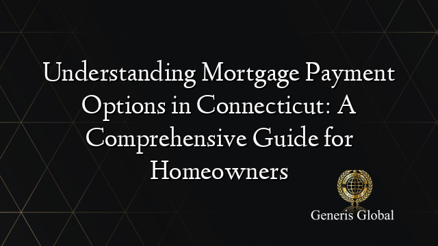 Understanding Mortgage Payment Options in Connecticut: A Comprehensive Guide for Homeowners