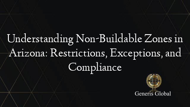 Understanding Non-Buildable Zones in Arizona: Restrictions, Exceptions ...