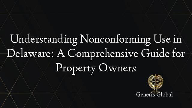 Understanding Nonconforming Use in Delaware: A Comprehensive Guide for Property Owners