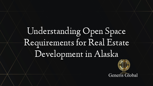 Understanding Open Space Requirements for Real Estate Development in Alaska