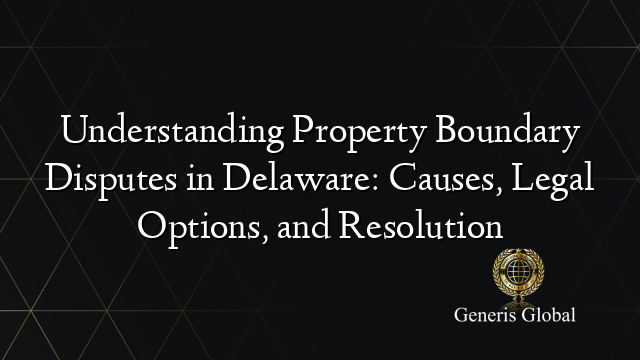 Understanding Property Boundary Disputes in Delaware: Causes, Legal ...