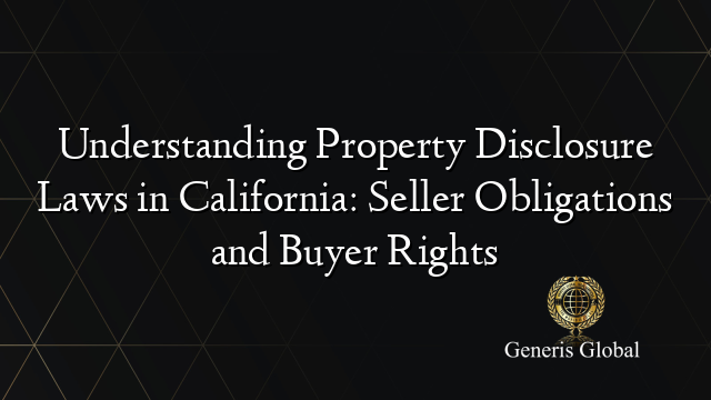 Understanding Property Disclosure Laws in California: Seller Obligations and Buyer Rights