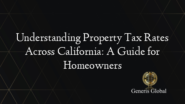 Understanding Property Tax Rates Across California: A Guide for Homeowners