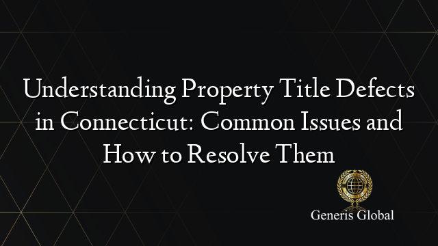 Understanding Property Title Defects in Connecticut: Common Issues and ...