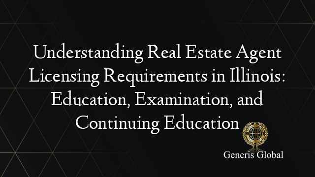 Understanding Real Estate Agent Licensing Requirements in Illinois ...