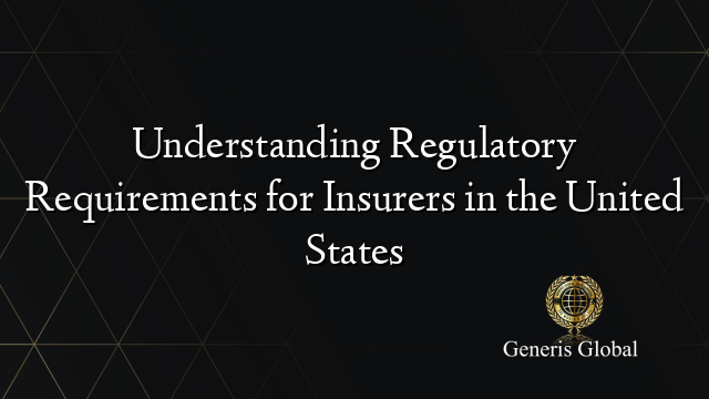Understanding Regulatory Requirements for Insurers in the United States