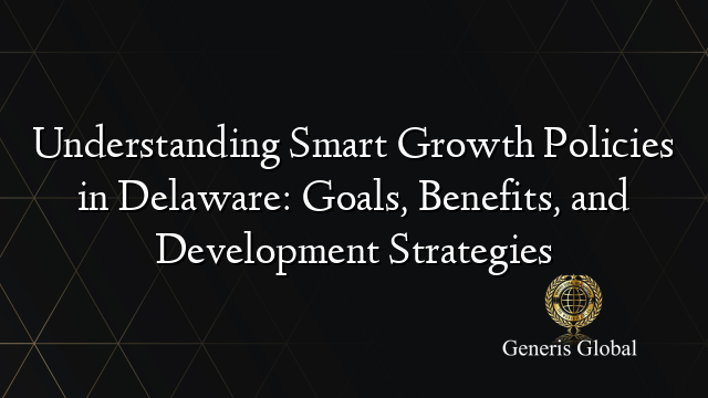 Understanding Smart Growth Policies in Delaware: Goals, Benefits, and ...