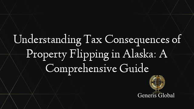 Understanding Tax Consequences of Property Flipping in Alaska: A ...
