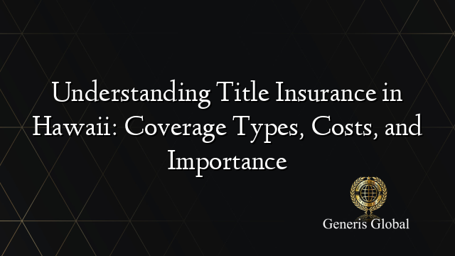 Understanding Title Insurance in Hawaii: Coverage Types, Costs, and ...