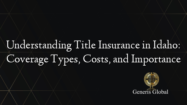 Understanding Title Insurance in Idaho: Coverage Types, Costs, and ...