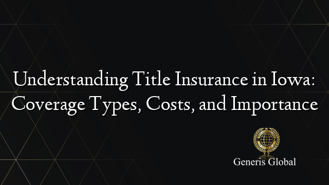 Understanding Title Insurance in Iowa: Coverage Types, Costs, and ...