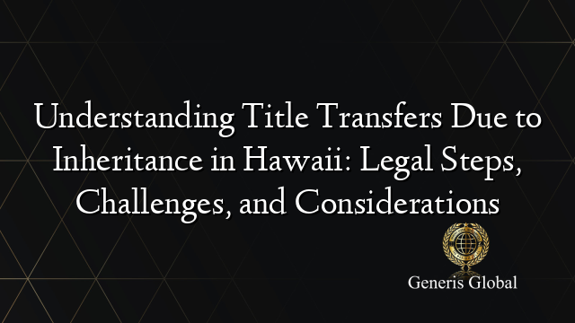 Understanding Title Transfers Due to Inheritance in Hawaii: Legal Steps ...