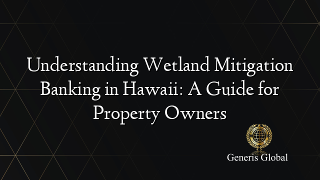 Understanding Wetland Mitigation Banking in Hawaii: A Guide for Property Owners