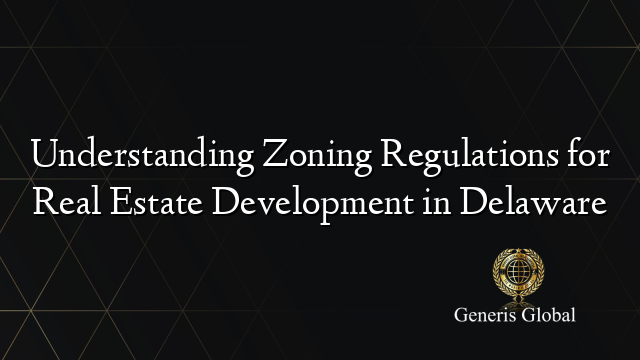 Understanding Zoning Regulations for Real Estate Development in Delaware