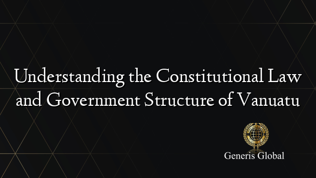 Understanding the Constitutional Law and Government Structure of Vanuatu