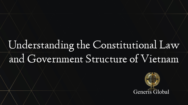 Understanding the Constitutional Law and Government Structure of Vietnam