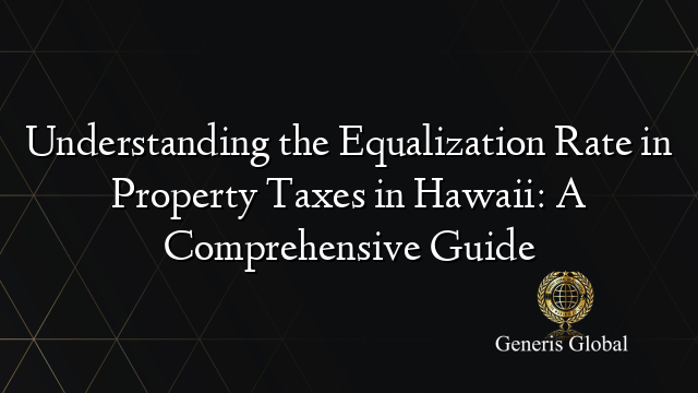 Understanding the Equalization Rate in Property Taxes in Hawaii: A ...
