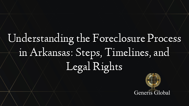 Understanding the Foreclosure Process in Arkansas: Steps, Timelines ...